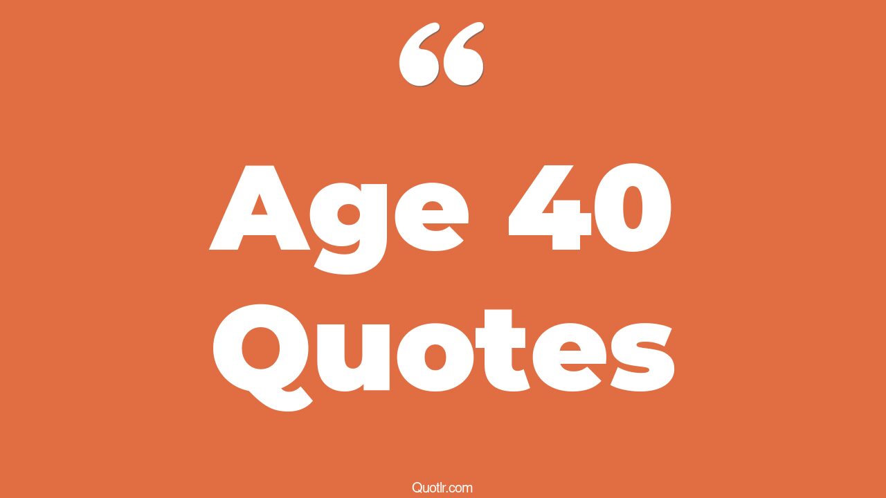 45 Glamorous Age 40 Quotes | at the age of 40, 40 years of age quotes