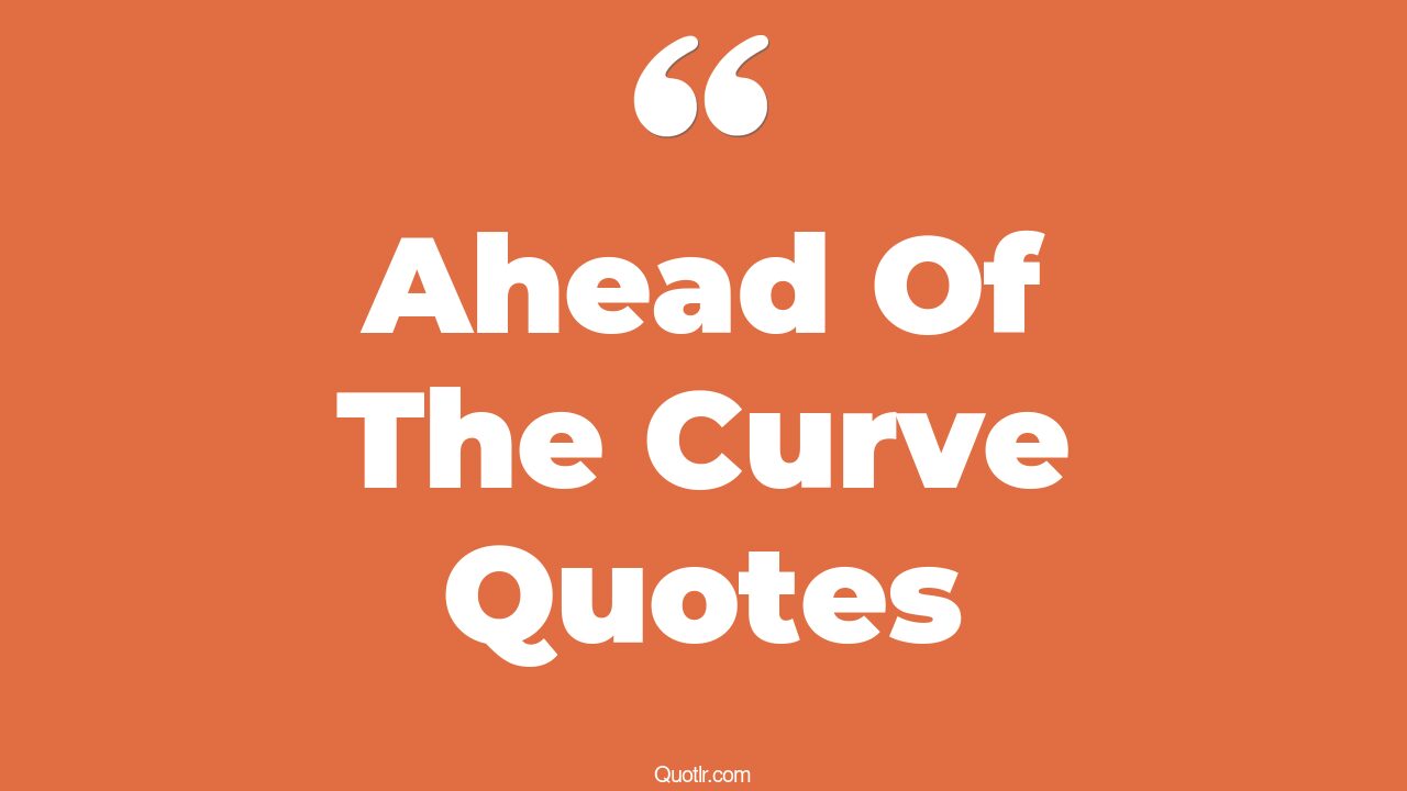 17+ Eye-Opening Ahead Of The Curve Quotes That Will Inspire Your Inner Self