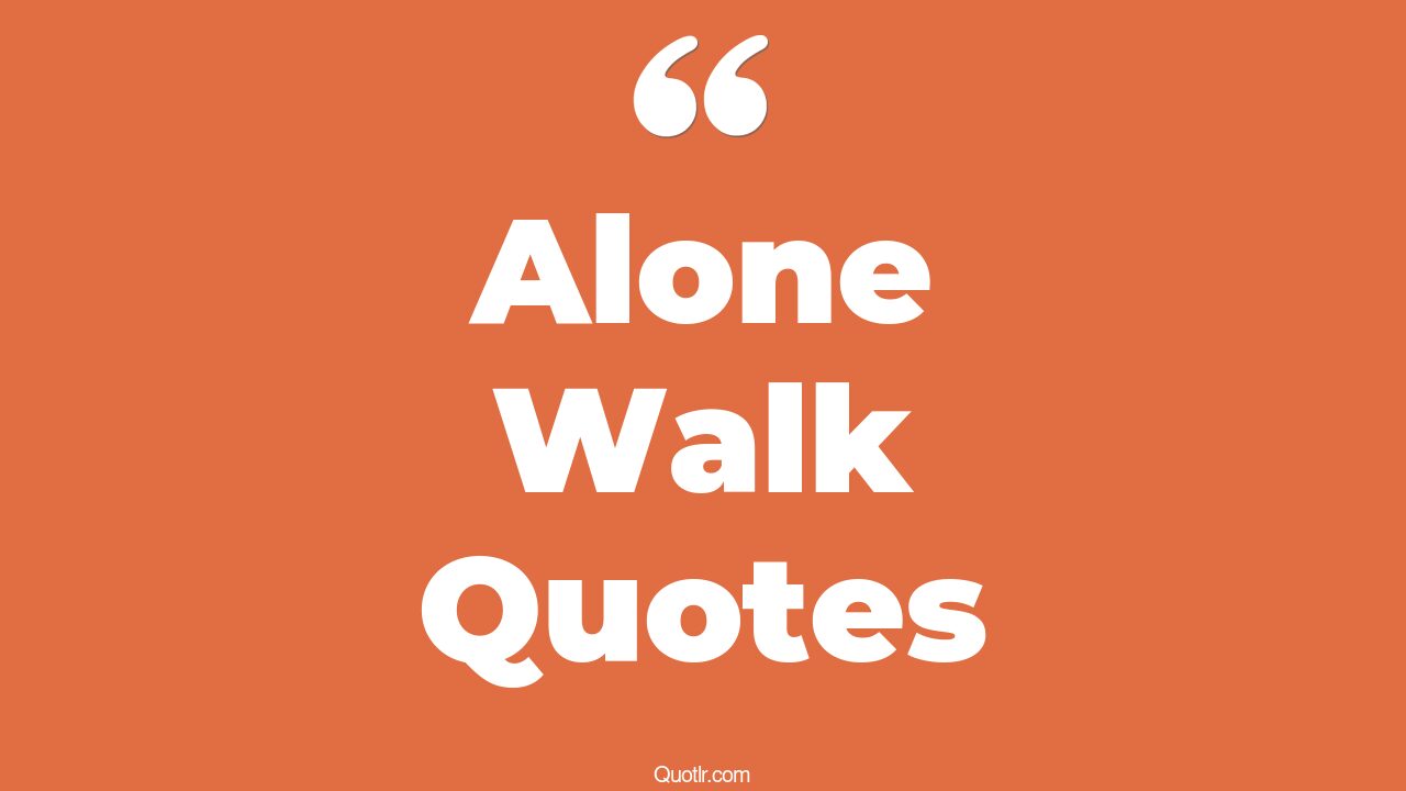 45 Beautiful Alone Walk Quotes | the hardest walk is walking alone ...