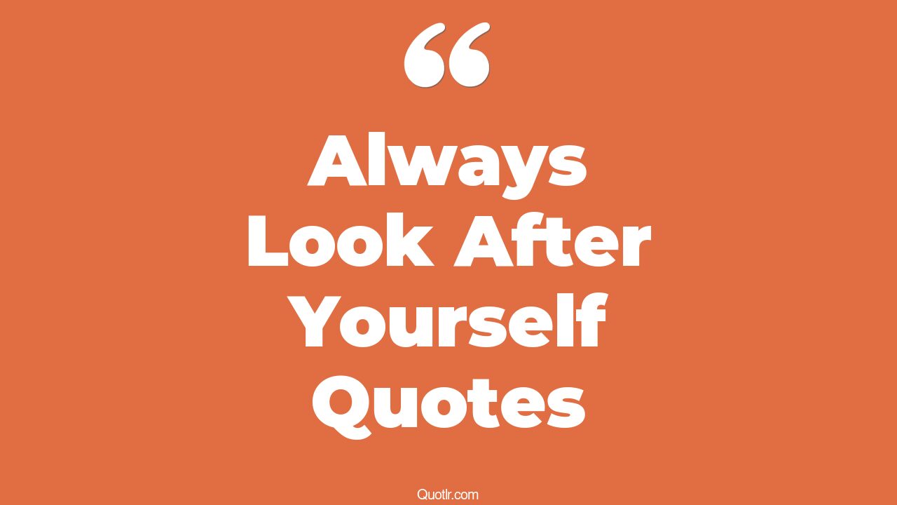 8 Genuine Always Look After Yourself Quotes (looking forward to another ...
