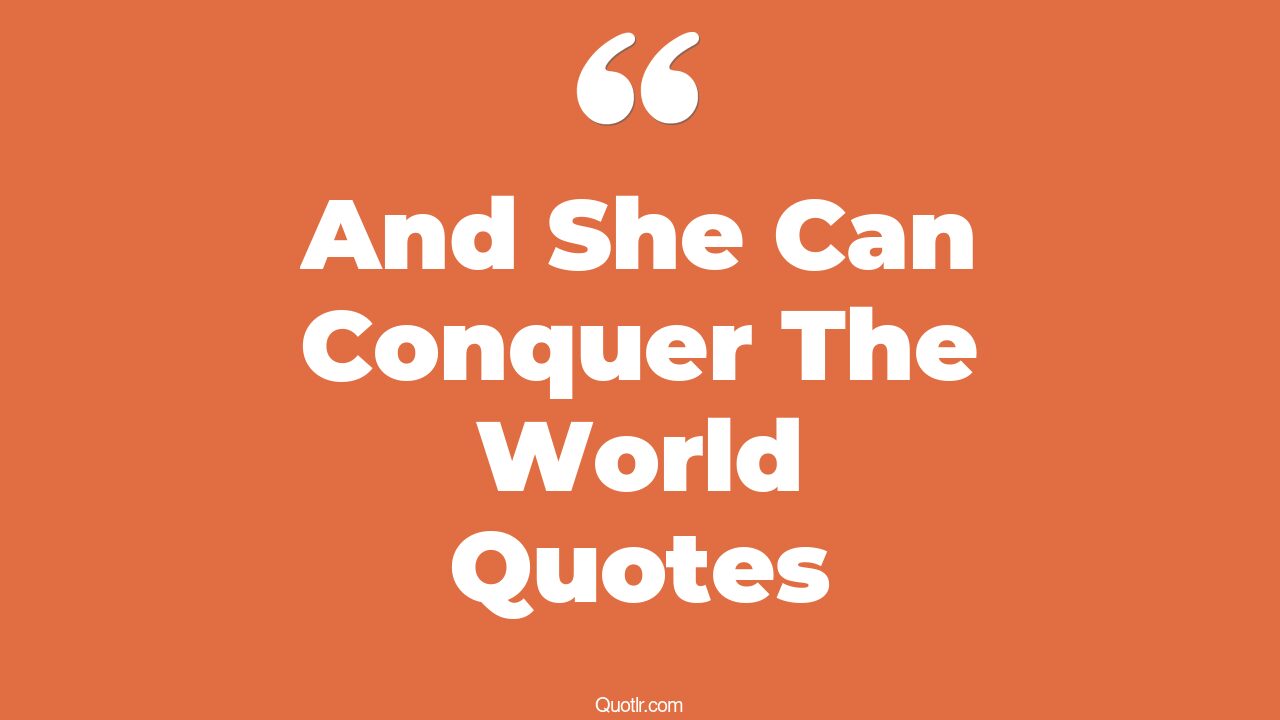 2 Romantic And She Can Conquer The World Quotes (go conquer the world ...