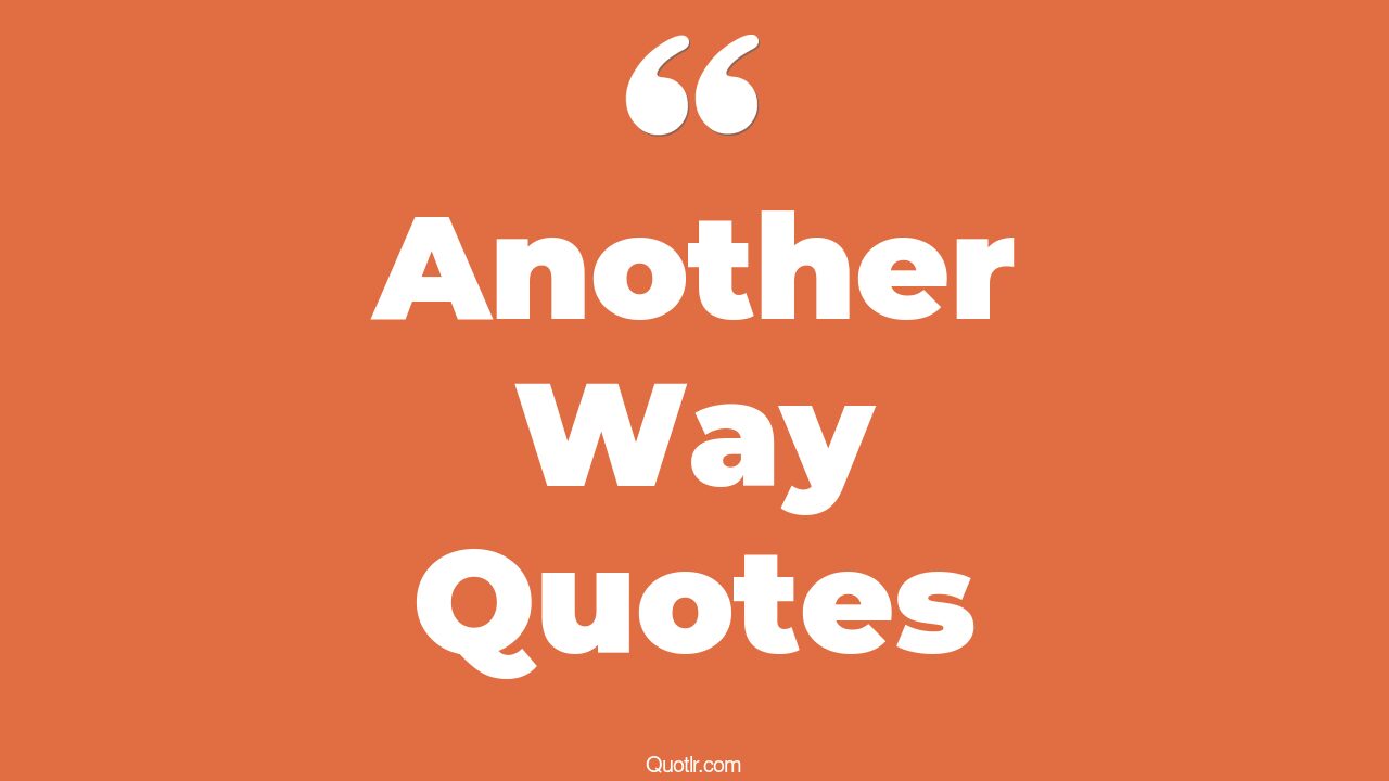 45+ Authentic Another Way Quotes That Will Unlock Your True Potential