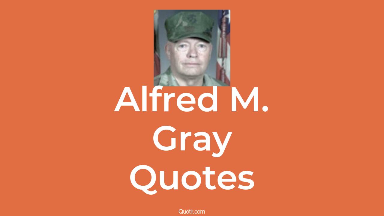 5+ Alfred M. Gray Quotes and Sayings - QUOTLR