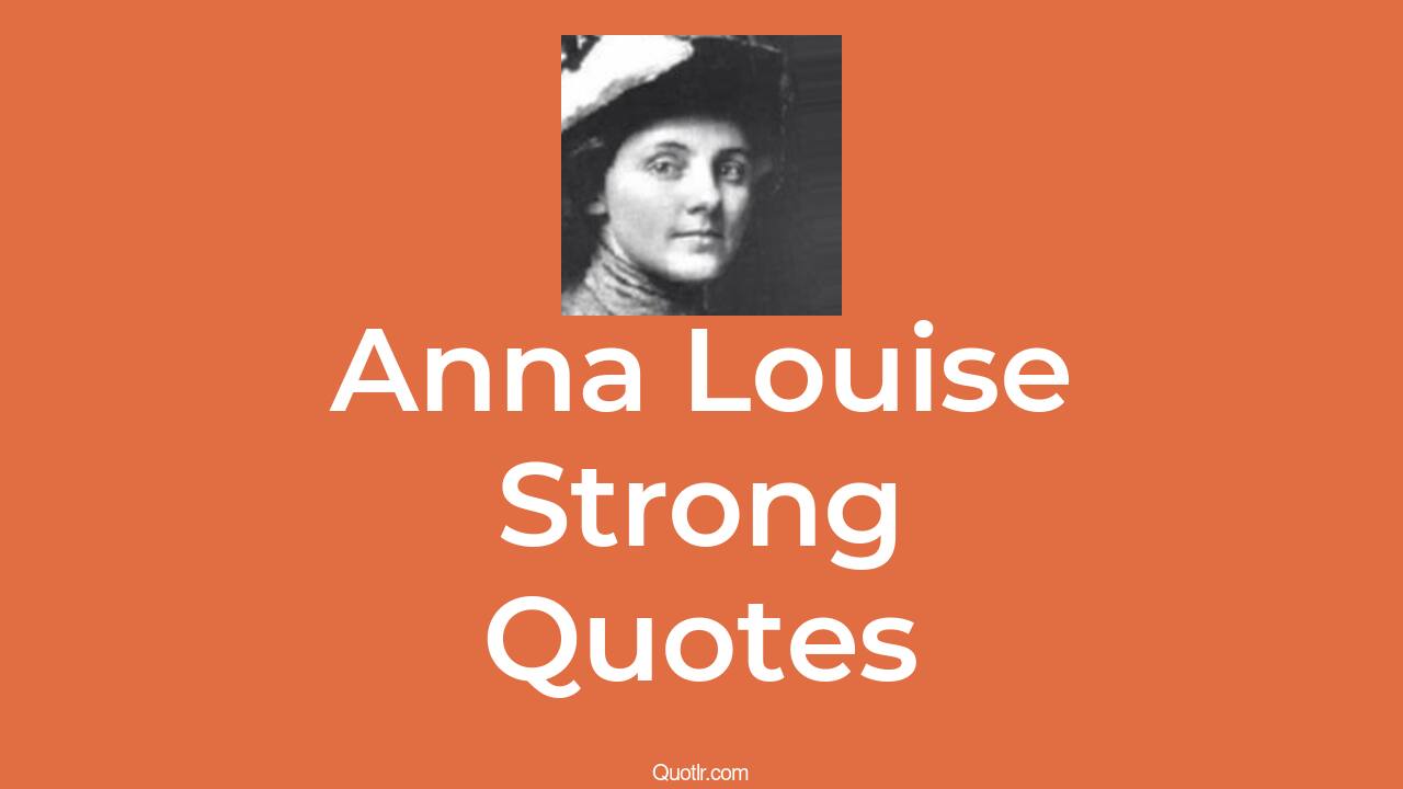 16+ Anna Louise Strong Quotes about friendship, her, her death - QUOTLR