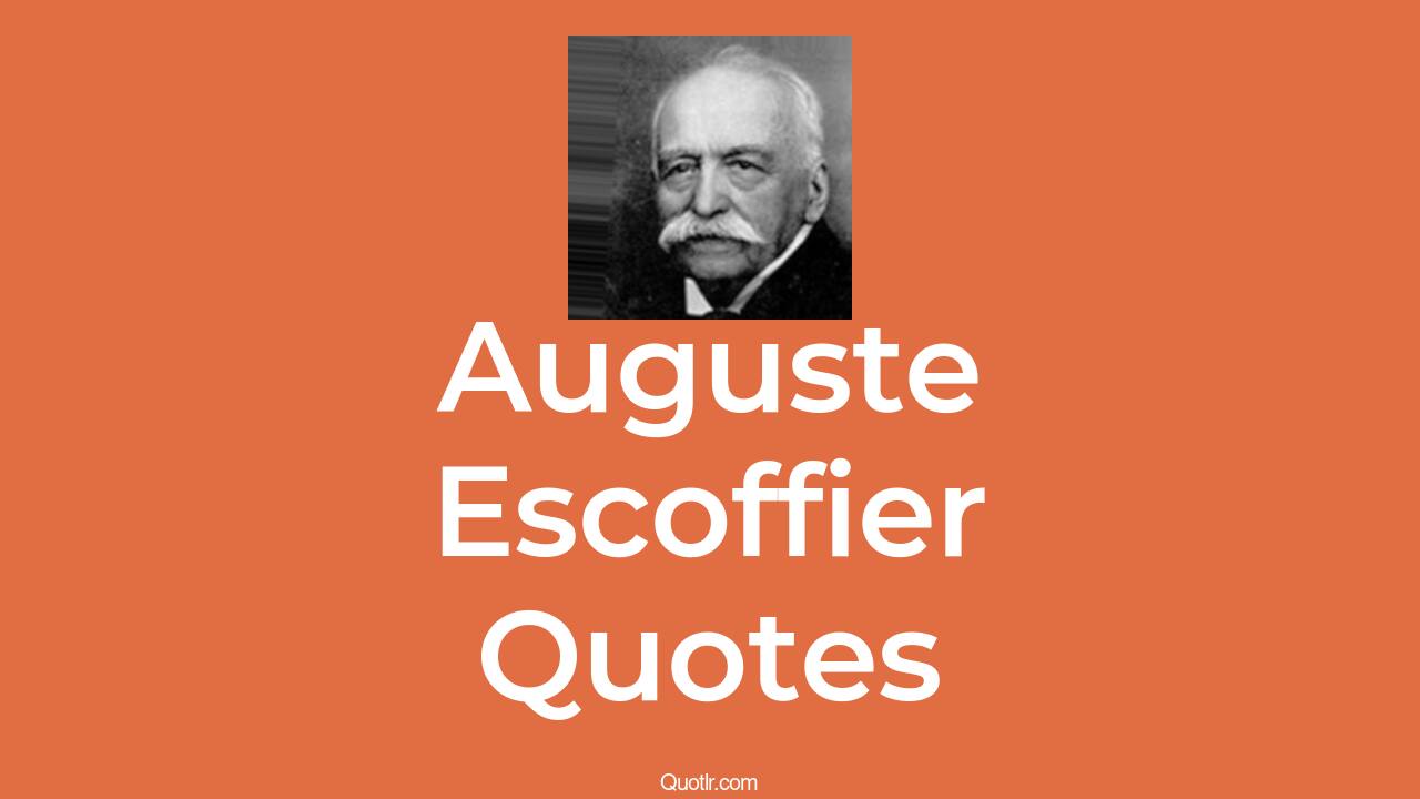 13+ Auguste Escoffier Quotes about education, success, culture - QUOTLR
