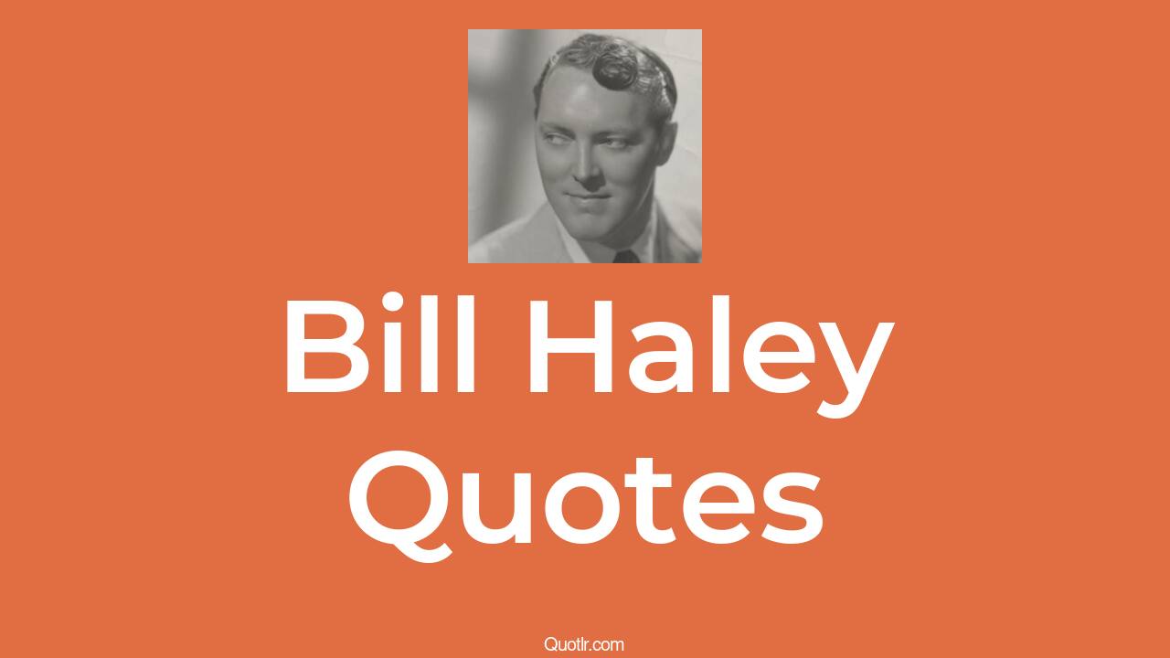8+ Bill Haley Quotes and Sayings - QUOTLR
