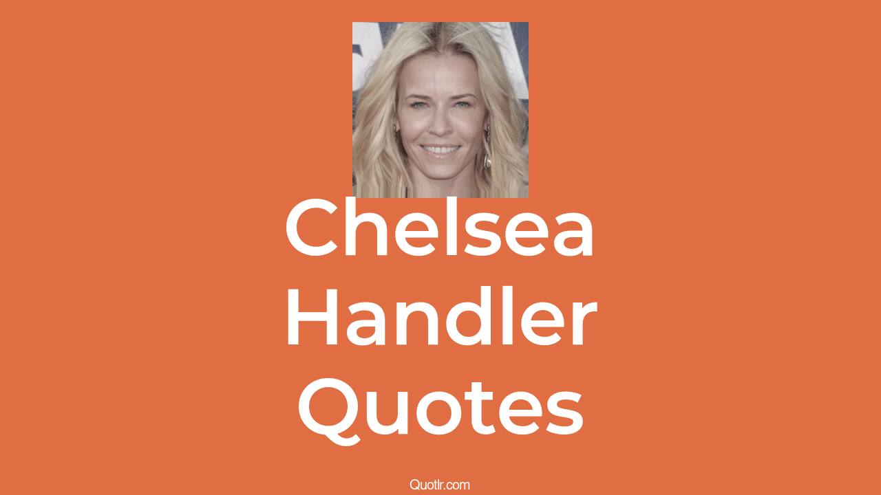 110+ Chelsea Handler Quotes about friendship, cuomo, jay leno - QUOTLR