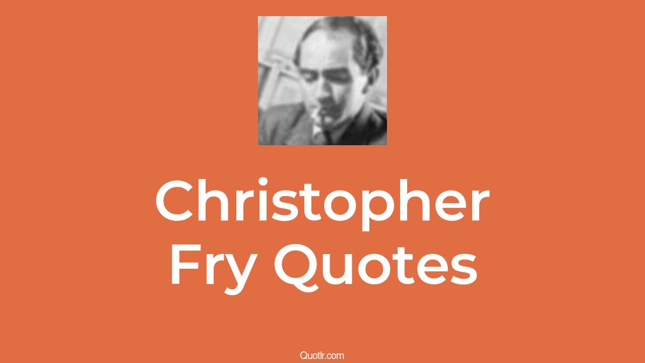 46+ Christopher Fry Quotes about education, culture, internet - QUOTLR