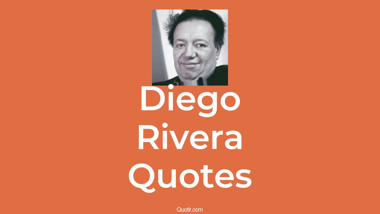18+ Diego Rivera Quotes That Are muralist, social realist and revolutionary