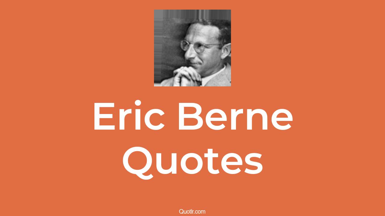 20+ Eric Berne Quotes about friendship, self, socialization - QUOTLR