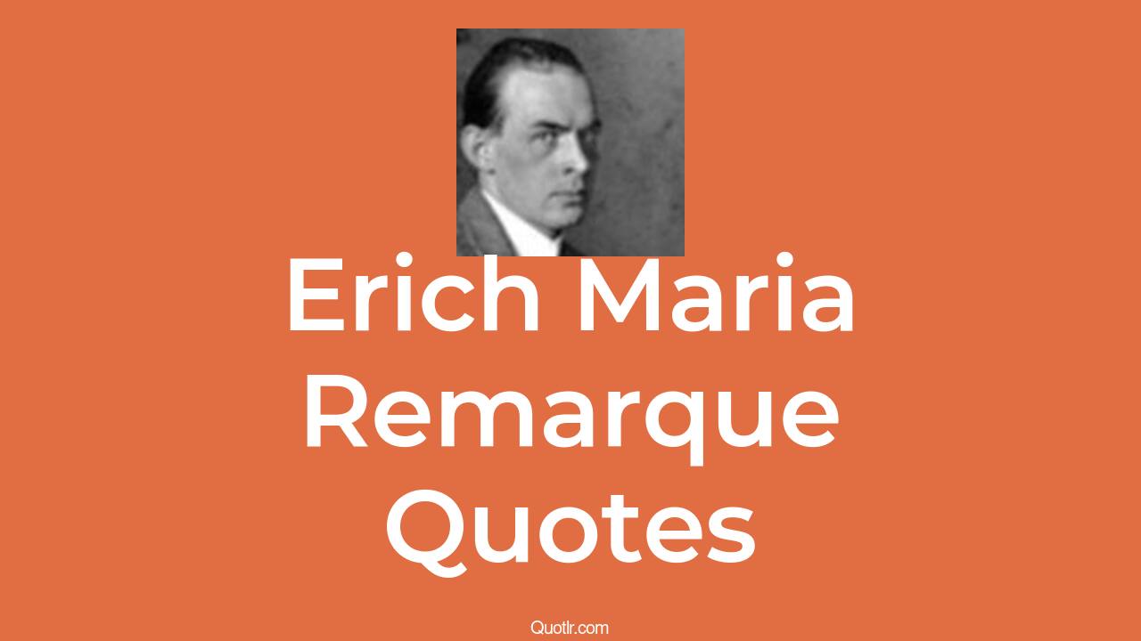 103+ Erich Maria Remarque Quotes That Are impassioned, poignant and moving