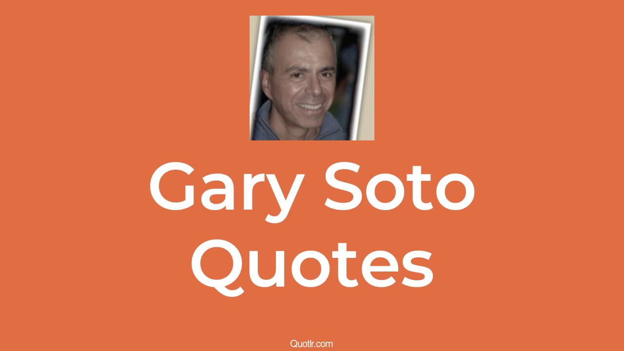 8+ Gary Soto Quotes and Sayings - QUOTLR