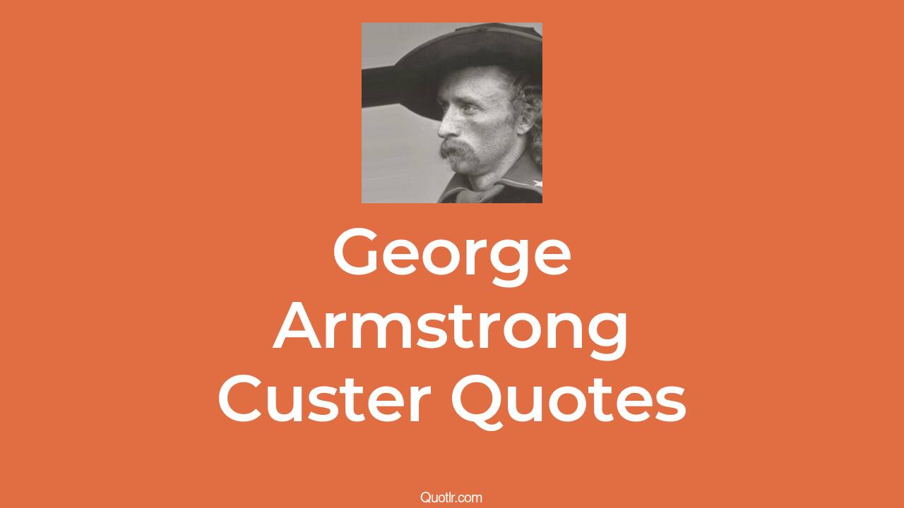 George Armstrong Quotes