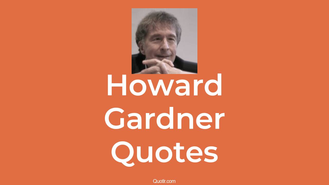 82+ Howard Gardner Quotes That Are multi-dimensional learning, and