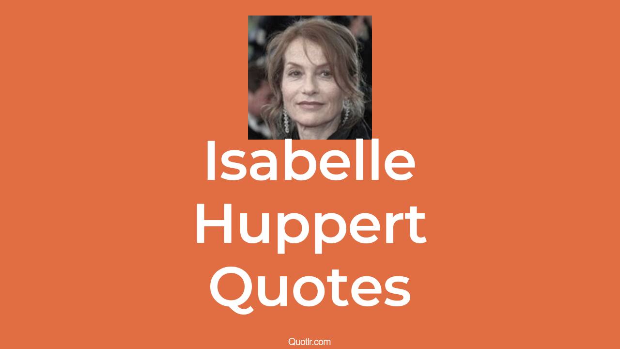 64+ Isabelle Huppert Quotes about education, beauty, acting - QUOTLR