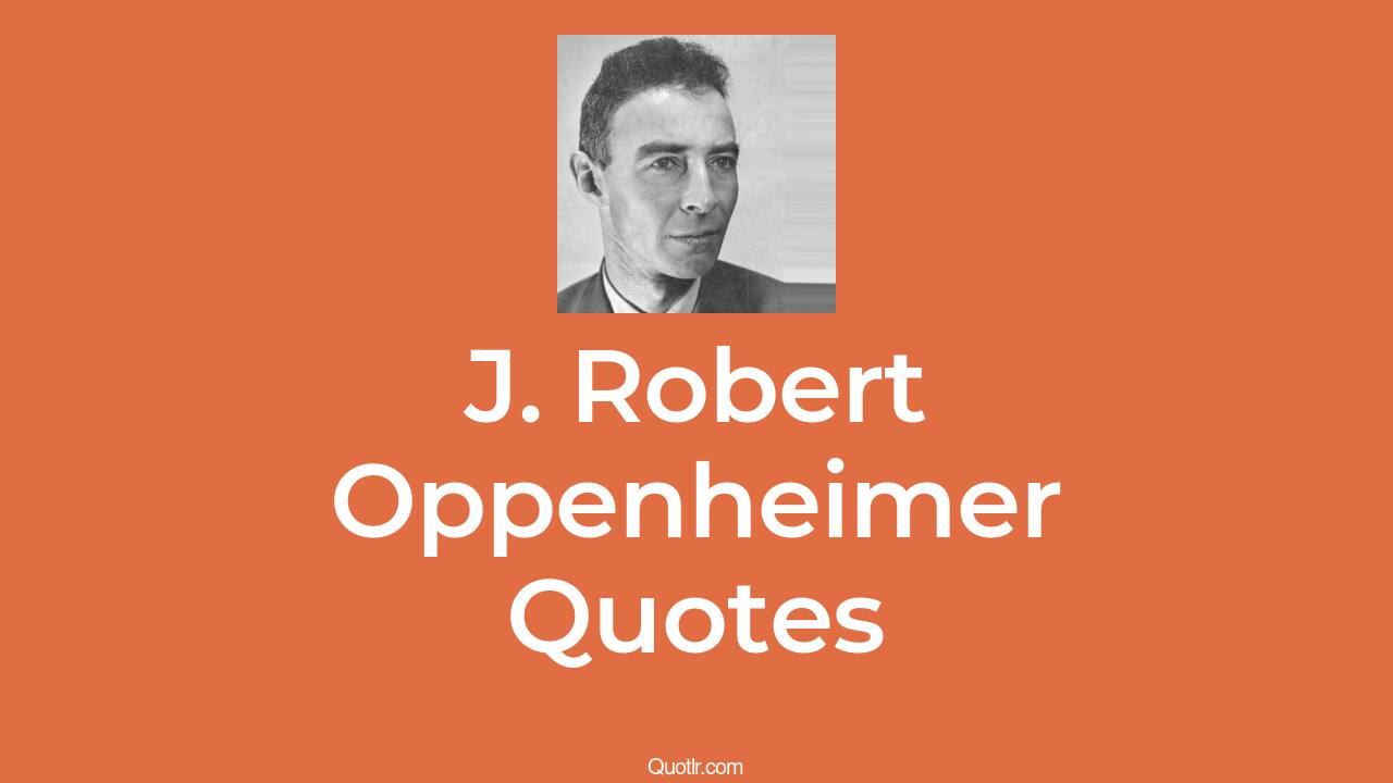 76+ J. Robert Oppenheimer Quotes That Are atomic, pioneer and innovator