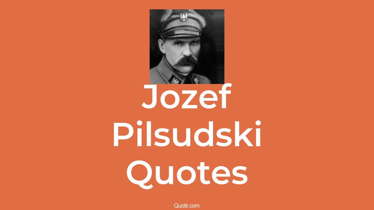 3+ Jozef Pilsudski Quotes and Sayings - QUOTLR