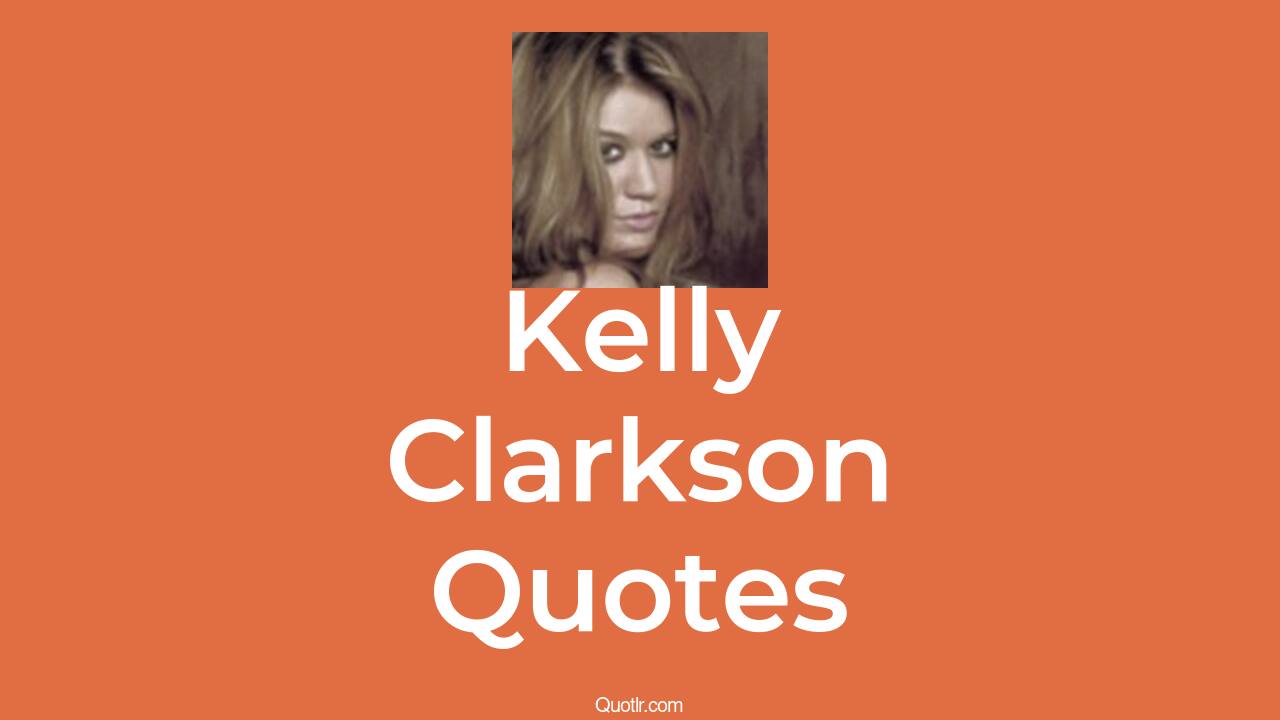 73+ Kelly Clarkson Quotes about marriage, voice, her book - QUOTLR