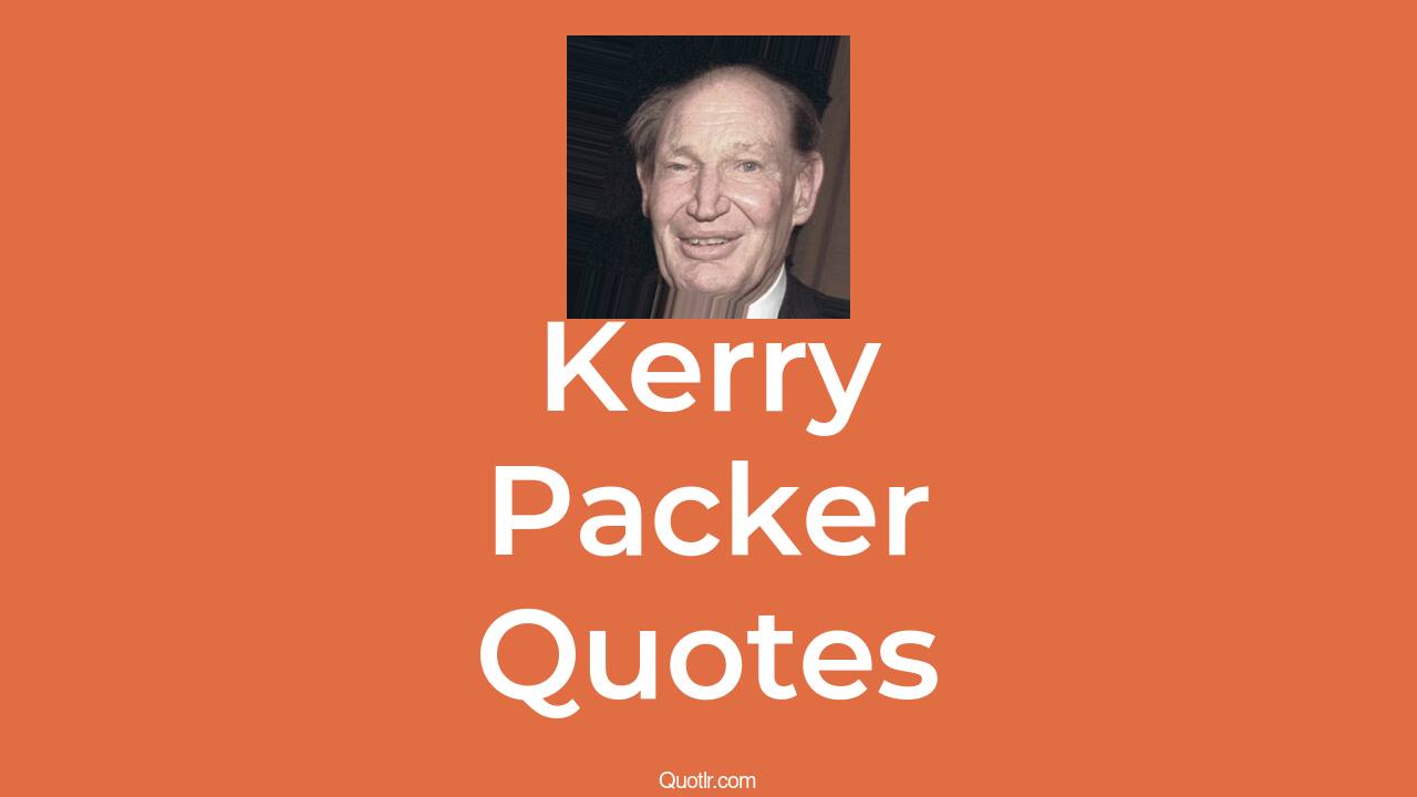 12+ Kerry Packer Quotes about (Media Mogul, Philanthropist And ...