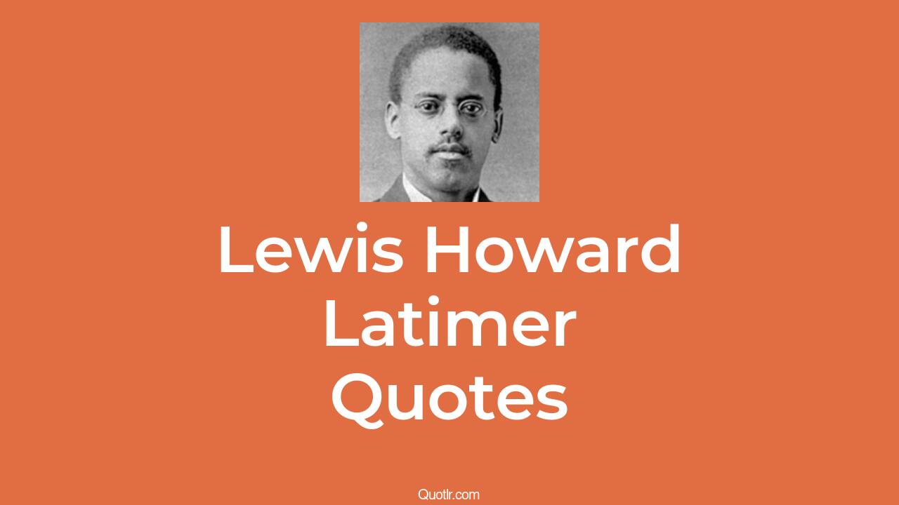 9+ Lewis Howard Latimer Quotes and Sayings - QUOTLR
