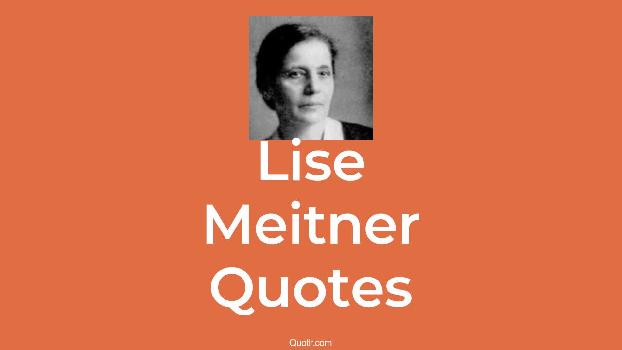 8+ Lise Meitner Quotes and Sayings - QUOTLR