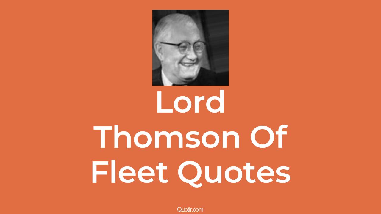 4+ Lord Thomson Of Fleet Quotes and Sayings - QUOTLR