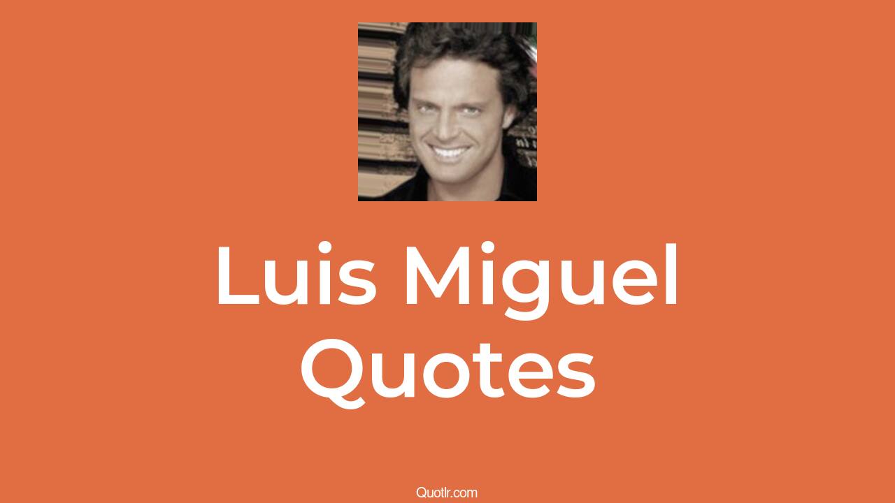 6+ Luis Miguel Quotes and Sayings - QUOTLR