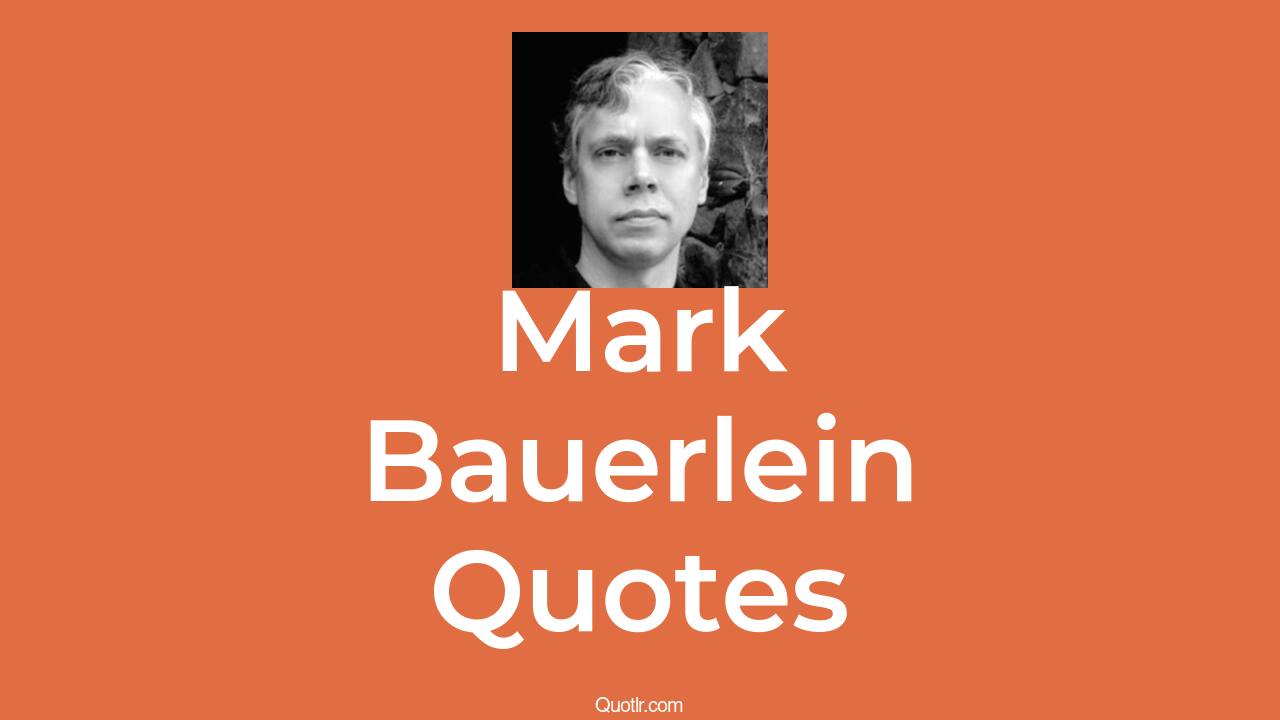 1+ Mark Bauerlein Quotes and Sayings - QUOTLR