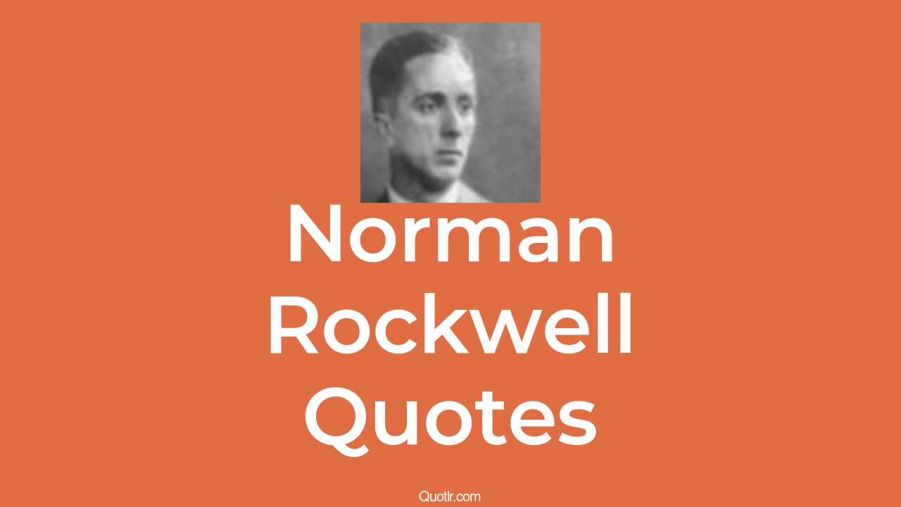 46+ Norman Rockwell Quotes about art, education, artwork - QUOTLR