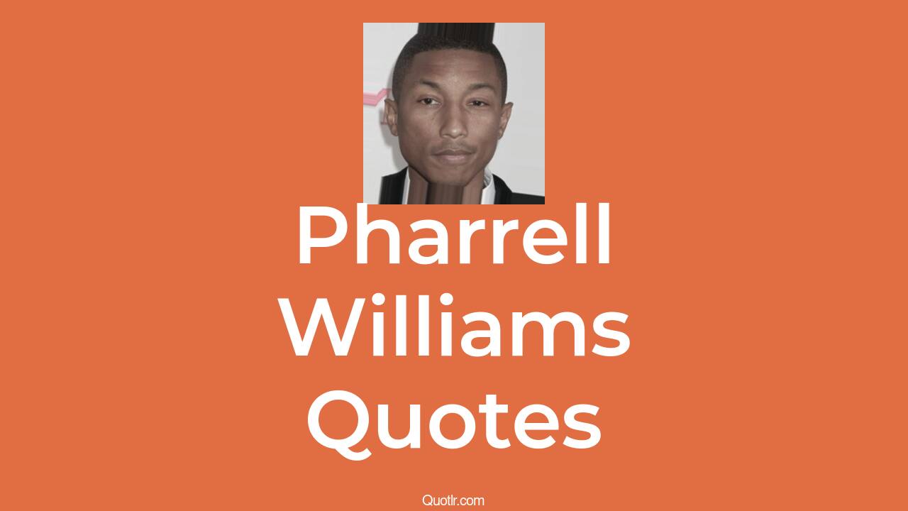 110+ Pharrell Williams Quotes about success, fashion, education - QUOTLR