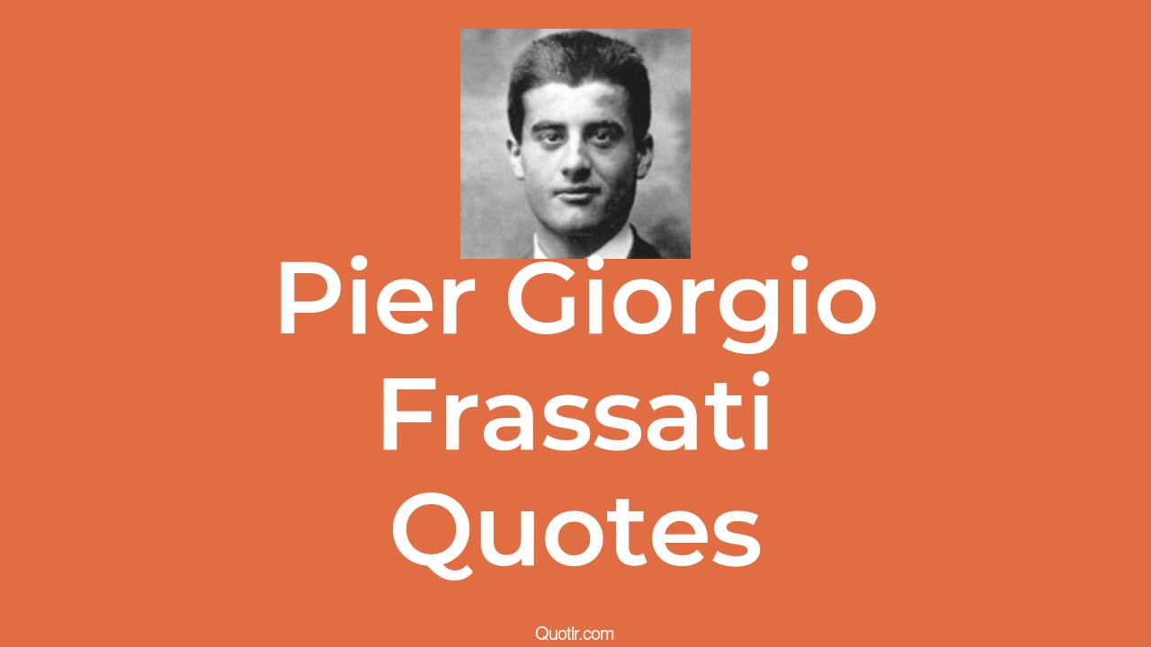 11+ Pier Giorgio Frassati Quotes about death, education, death and ...