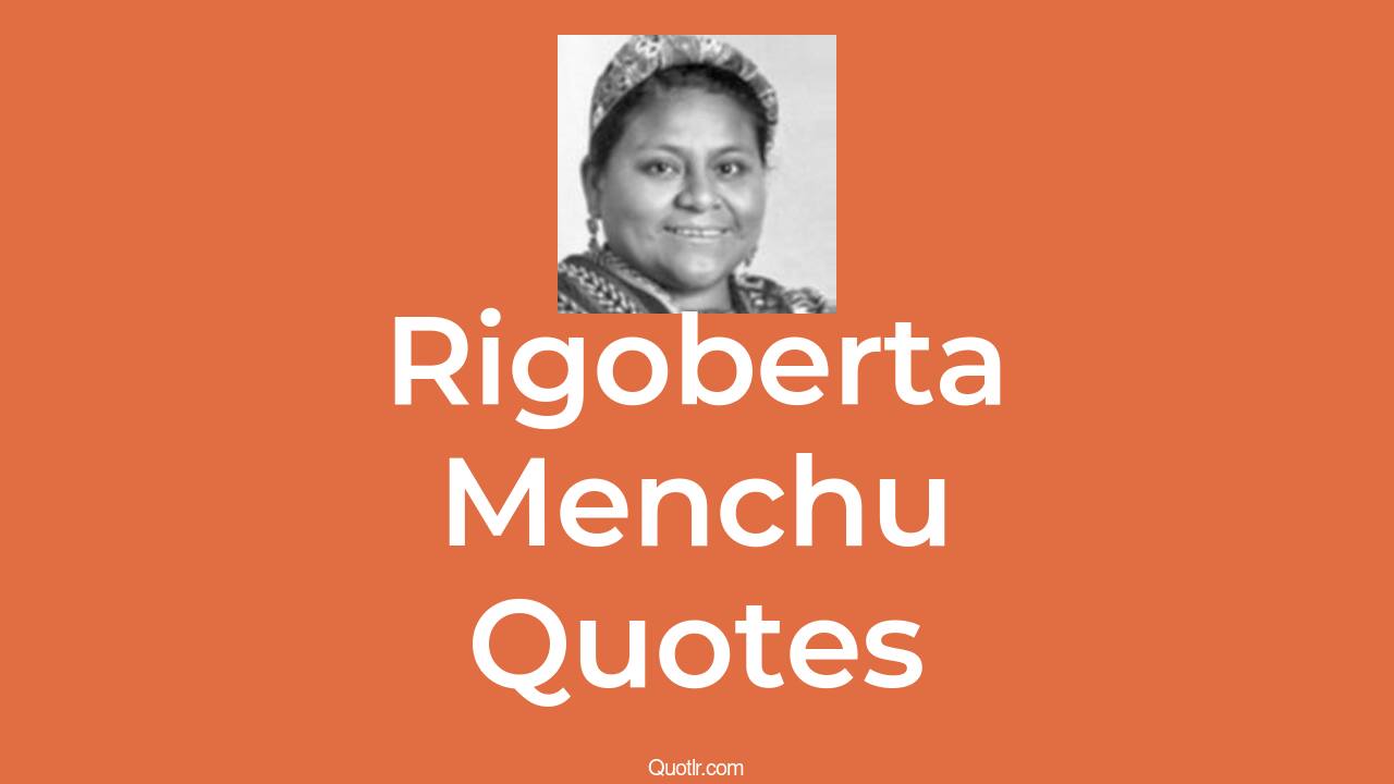 39+ Rigoberta Menchu Quotes That Are indigenous, activism and equality