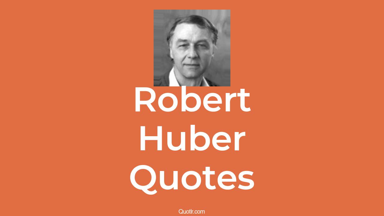 6+ Robert Huber Quotes and Sayings - QUOTLR