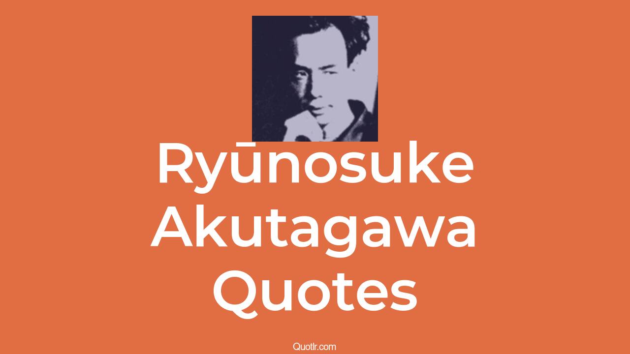 16+ Ryūnosuke Akutagawa Quotes about (Innovative, Dark And Poetic - QUOTLR