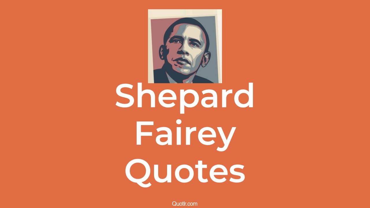 48+ Shepard Fairey Quotes about art, education, government - QUOTLR