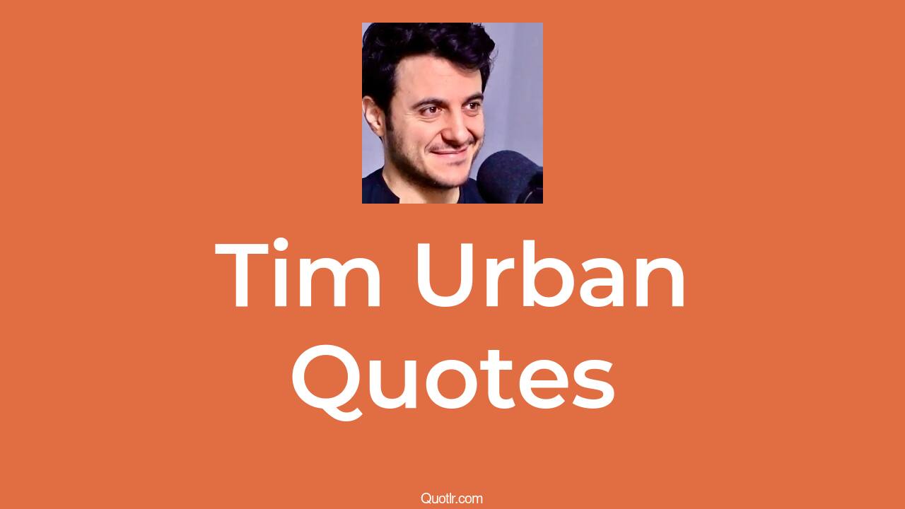 51+ Tim Urban Quotes Unveiling the Complexity of Human Existence - QUOTLR