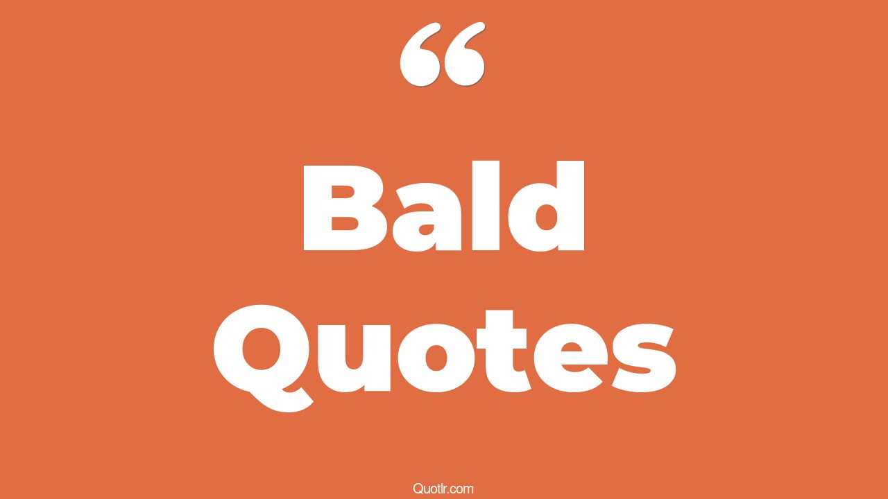 130 Proven Bald Quotes (being bald, going bald, inspirational bald)