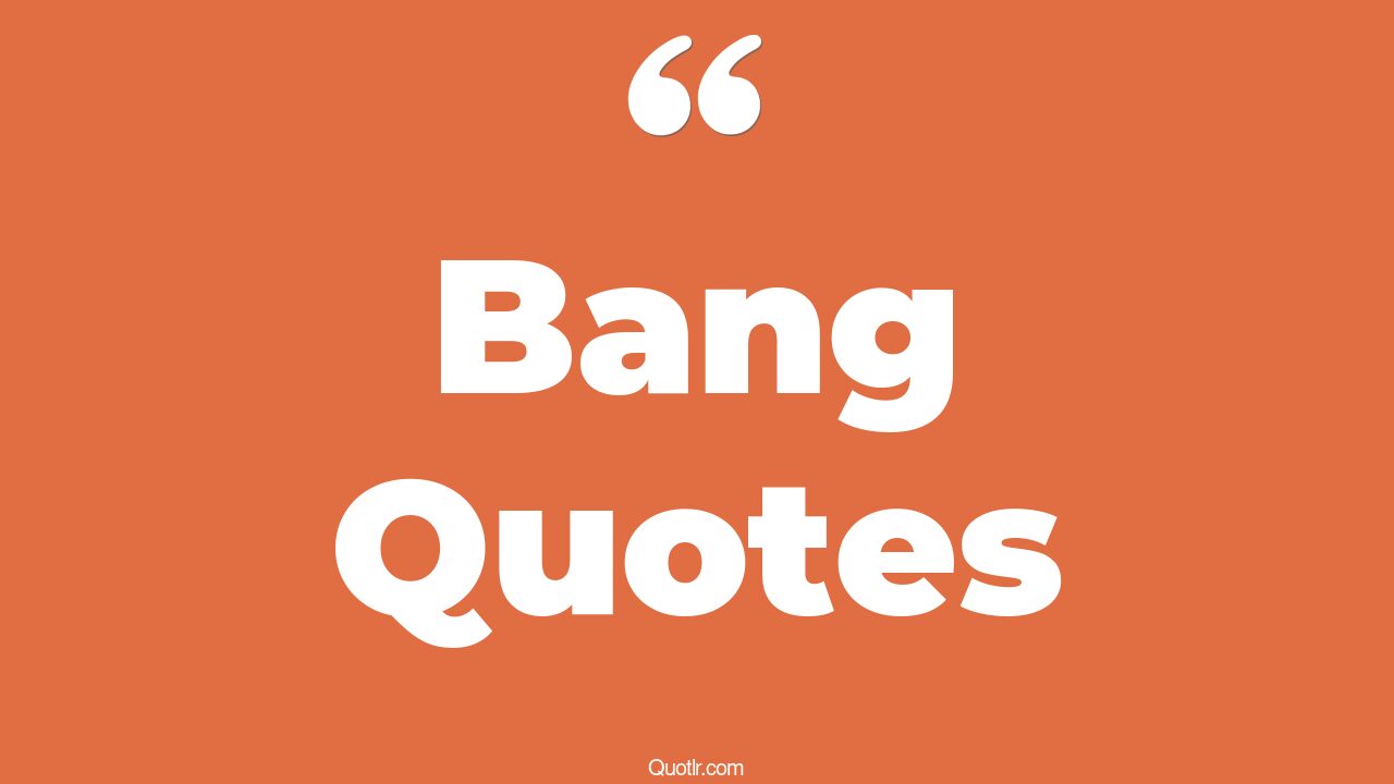 45 Famous Big Bang Quotes | go out with a bang, start with a bang quotes