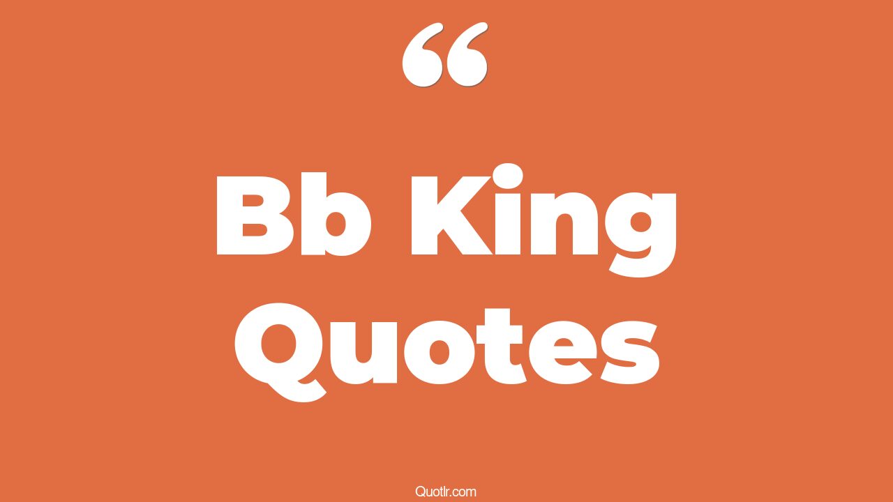 6+ Wonderful Bb King Quotes That Will Unlock Your True Potential