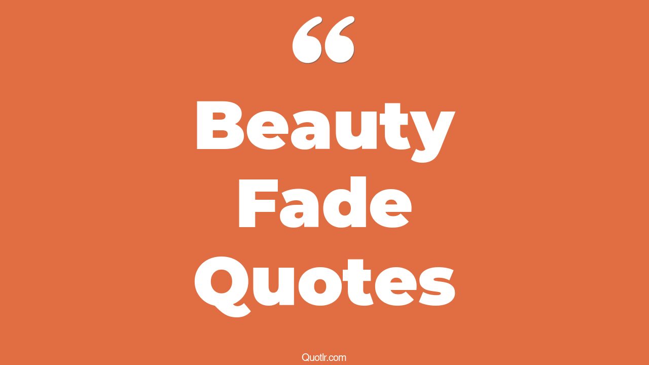 35+ Eye-Opening Beauty Fade Quotes That Will Inspire Your Inner Self