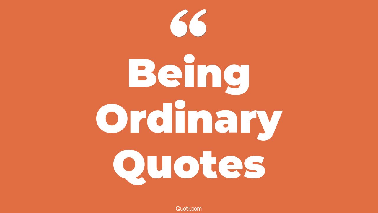 35+ Scandalous Being Ordinary Quotes That Will Unlock Your True Potential