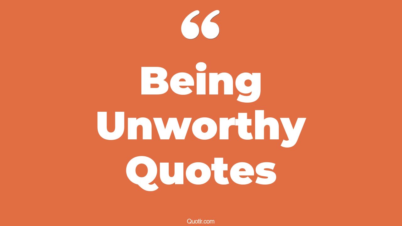 130 Strong Being Unworthy Quotes (feeling unworthy, i am unworthy, when ...
