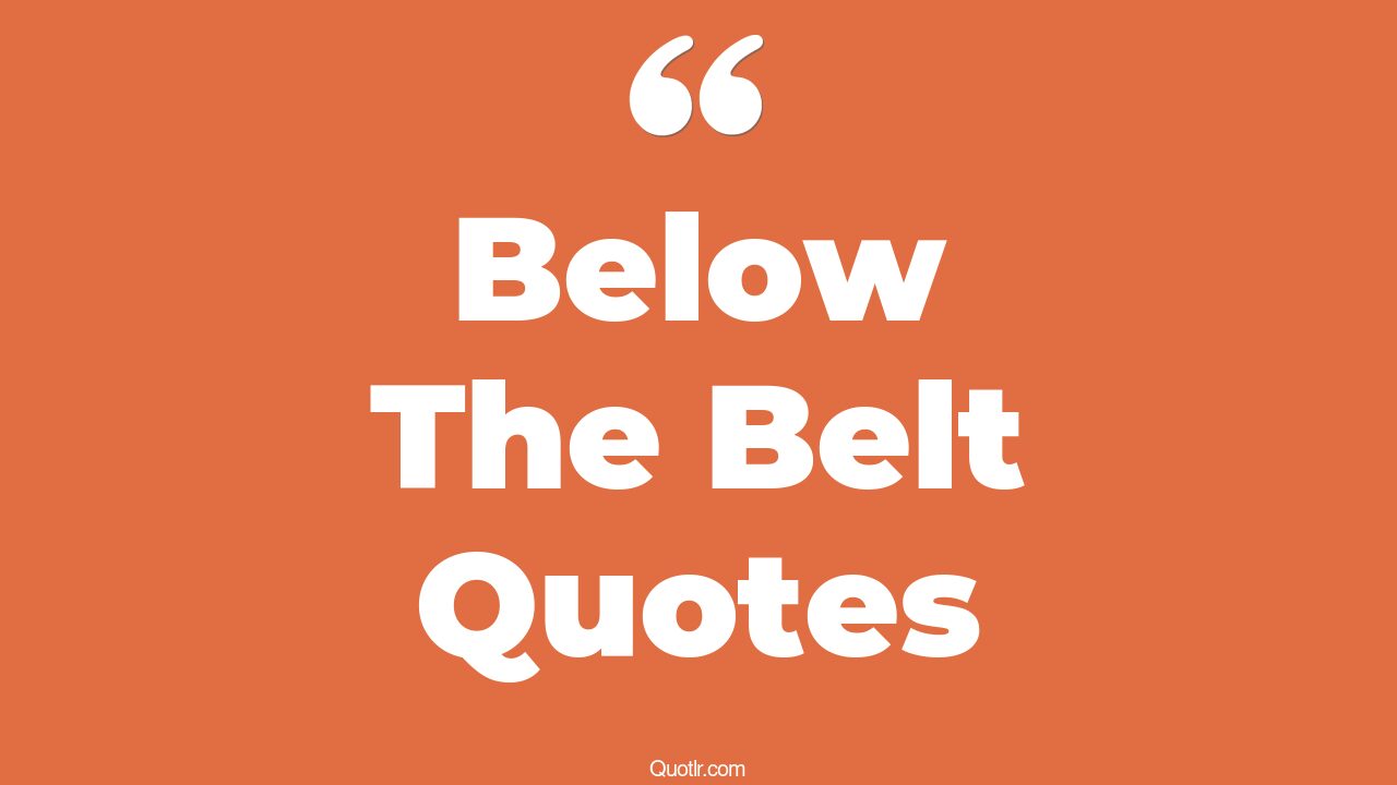 9 Stunning Below The Belt Quotes (black belt, seat belt, below the belt)