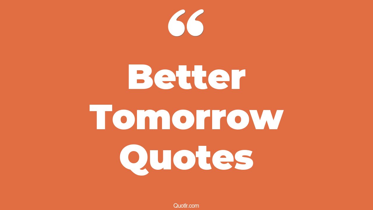 45+ Useful Better Tomorrow Quotes That Will Unlock Your True Potential