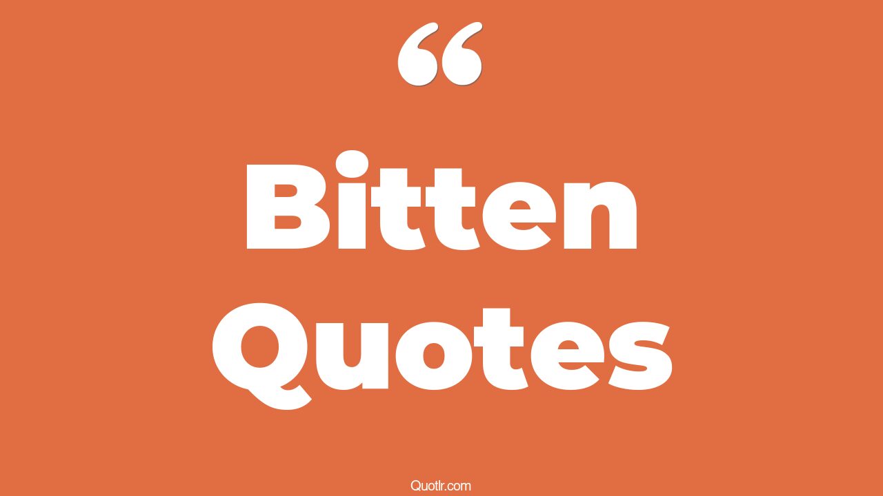 45 Fascinating Bitten Quotes That Will Unlock Your True Potential