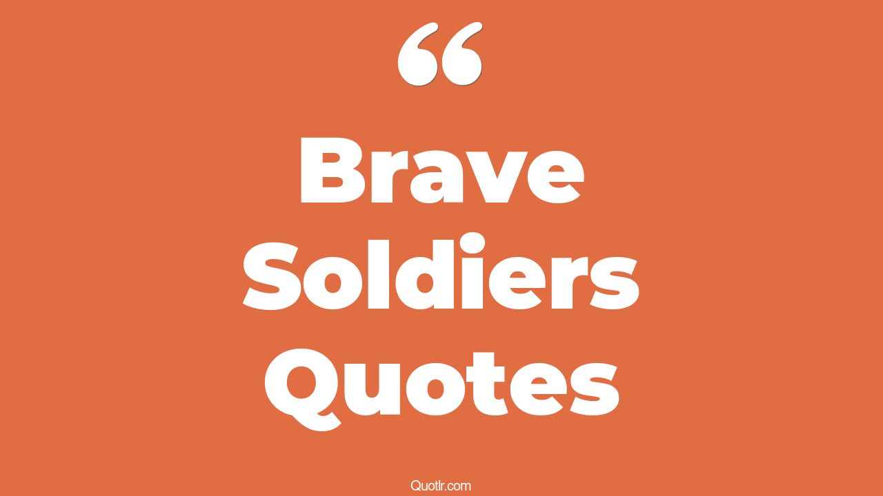 45+ Captivate Brave Soldiers Quotes That Will Unlock Your True Potential