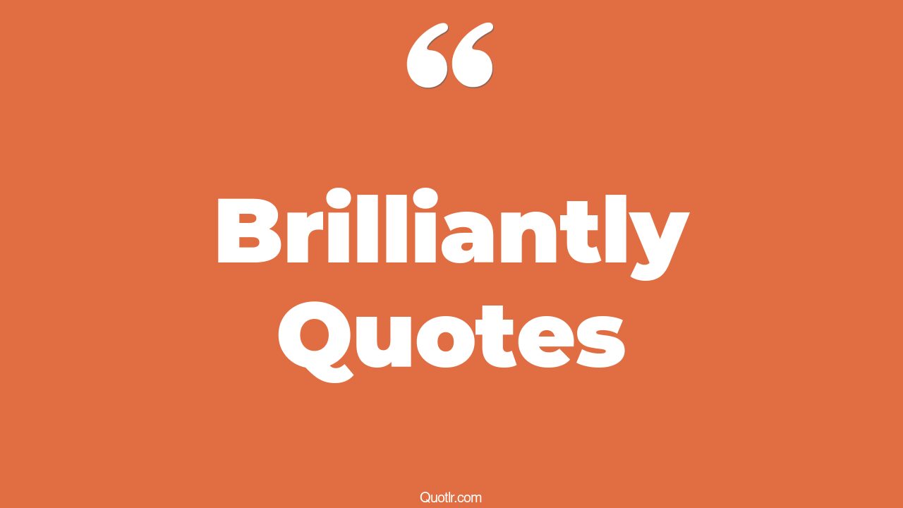 35 Colorful Brilliantly Quotes | most brilliant, you are brilliant quotes