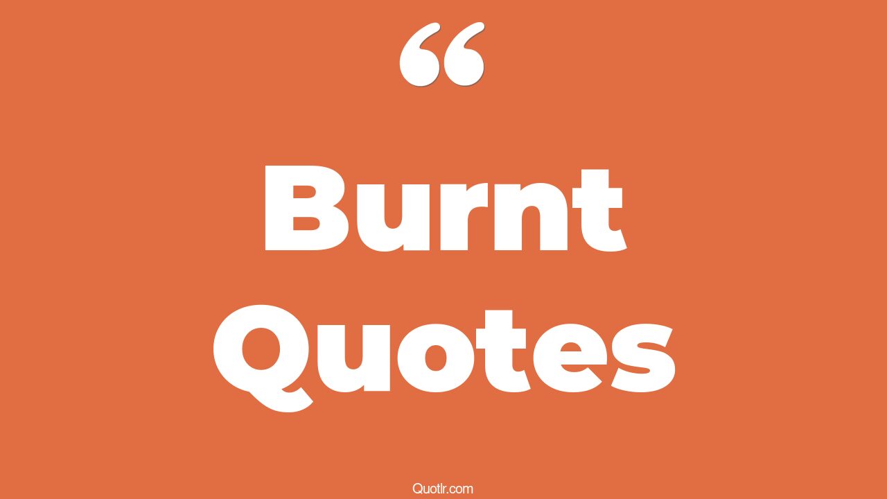 45+ Cheering Burnt Quotes That Will Unlock Your True Potential