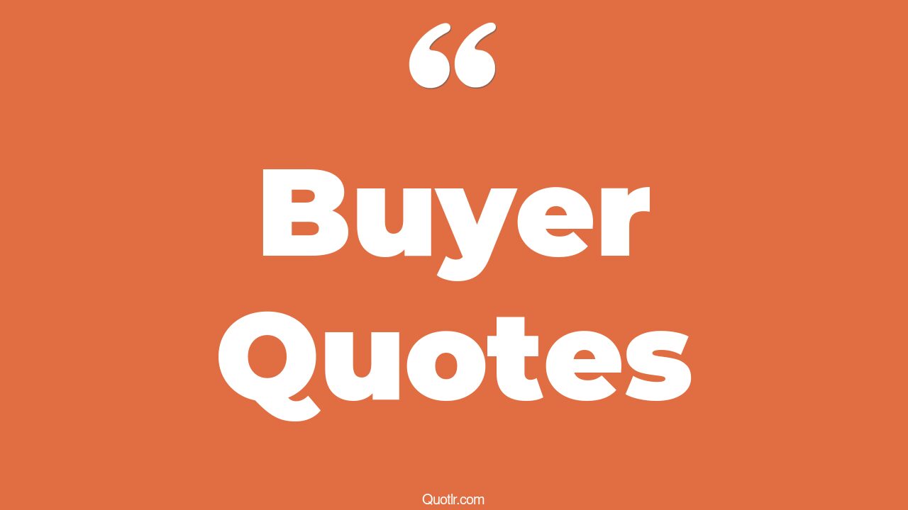 45+ Delighting Buyer Quotes That Will Unlock Your True Potential