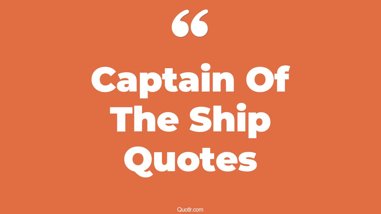 45 Inspiring Leadership Captain Of The Ship Quotes I Am The Captain